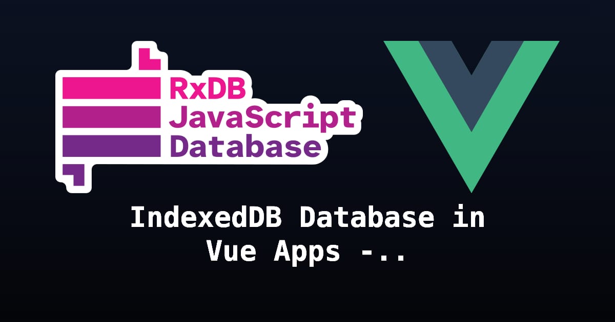 IndexedDB Database in Vue Apps - The Power of RxDB | RxDB - JavaScript ...